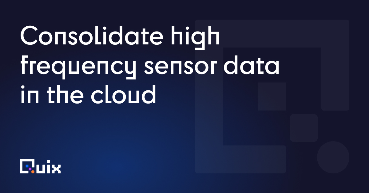 Quix | Consolidate high frequency sensor data in the cloud